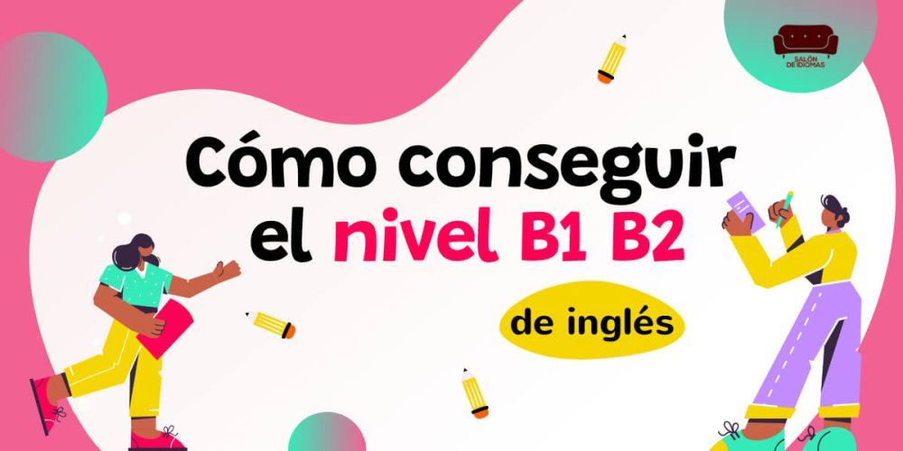 Cómo sacarse el B1 o B2 en inglés (claves+consejos)
